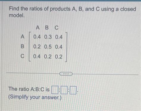 Solved Find The Ratios Of Products A B And C Using A Closed Chegg