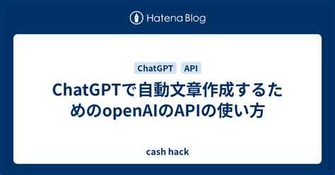 Chatgptで自動文章作成するためのopenaiのapiの使い方 Cash Hack