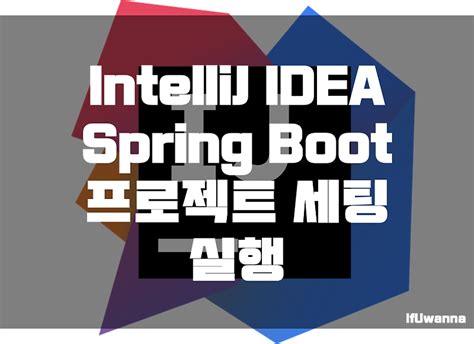 Intellij Spring Boot 프로젝트 세팅 및 실행 Ifuwanna It Intellij Spring Boot 프로젝트 세팅 및 실행 Ifuwanna It