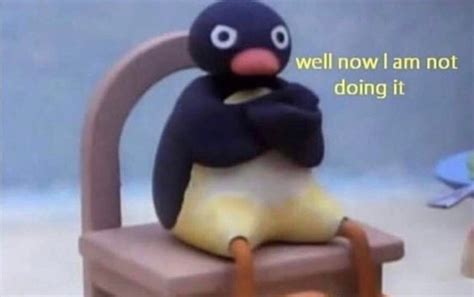 Well Now I Am Not Doing It Pingu Rmemetemplatesofficial