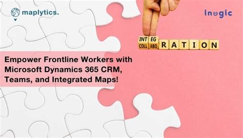 Empower Frontline Workers With Microsoft Dynamics 365 Crm Teams And Integrated Maps Power