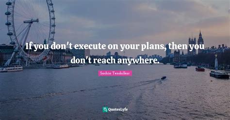 If You Don T Execute On Your Plans Then You Don T Reach Anywhere Quote By Sachin Tendulkar