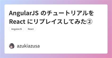 angularjs のチュートリアルを react にリプレイスしてみた②