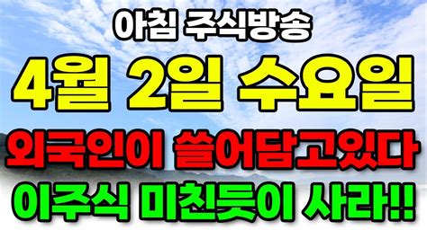 4월 2일 수요일 아침 주식 방송 외국인이 쓸어담고있다 이주식 미친듯이 당장 사모으세요 Youtube