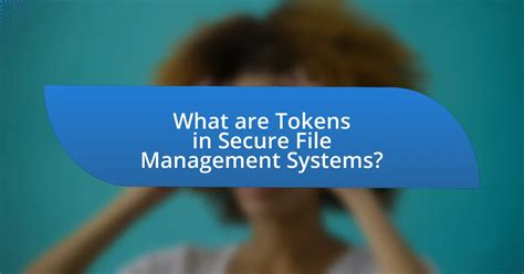 the role of tokens in secure file management systems
