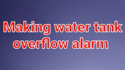 Making Water Tank Overflow Alarm Making Water Water Tank Overflowing
