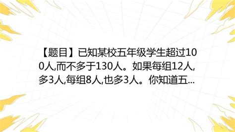 【题目】已知某校五年级学生超过100人 而不多于130人。如果每组12人 多3人 每组8人 也多3人。你知道五年级有多少人吗 百度教育