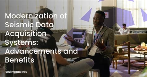 Modernization Of Seismic Data Acquisition Systems Advancements And Benefits