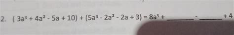 Solved: 2. (3a^3+4a^2-5a+10)+(5a^3-2a^2-2a+3)=8a^3+ _ _ + 4 - [algebra]