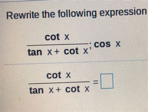 Solved Rewrite The Following Expression Cot X Tan X Cot Chegg Com