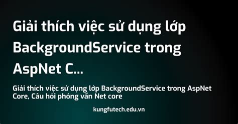 Giải Thích Việc Sử Dụng Lớp Backgroundservice Trong Aspnet Core