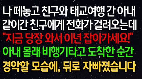 실화사연 나 떼놓고 친구와 태교여행 간 아내 같이간 친구에게 전화가 걸려오는데지금 당장 와서 이년 잡아가세요아내 몰래
