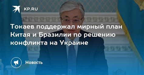Токаев поддержал мирный план Китая и Бразилии по решению конфликта на Украине Kp Ru