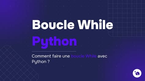 Boucle WHILE Python répéter une instruction tant quune condition est vraie