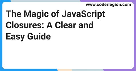 The Magic Of Javascript Closures A Clear And Easy Guide Coder Legion