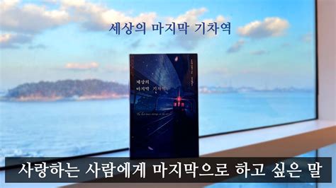 사랑하는 사람에게 마지막으로 하고 싶은 말 ‘세상의 마지막 기차역 북리뷰 007 In 영종도 Cafe Home 카페홈 Youtube