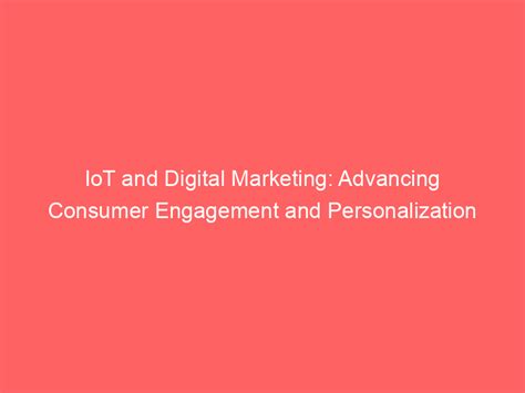 Iot And Digital Marketing Advancing Consumer Engagement And Personalization Froggy Ads