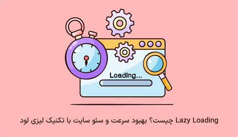 Lazy Loading چیست؟ بهبود سئو سایت با تکنیک لیزی لود