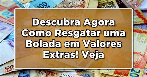 Descubra Agora Como Resgatar Uma Bolada Em Valores Extras Confira Aqui
