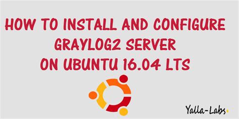 How To Install And Configure Graylog Server On Ubuntu LTS YallaLabs