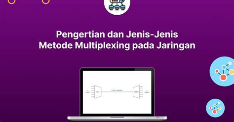 Pengertian Dan Jenis Jenis Metode Multiplexing Pada Jaringan Trivusi