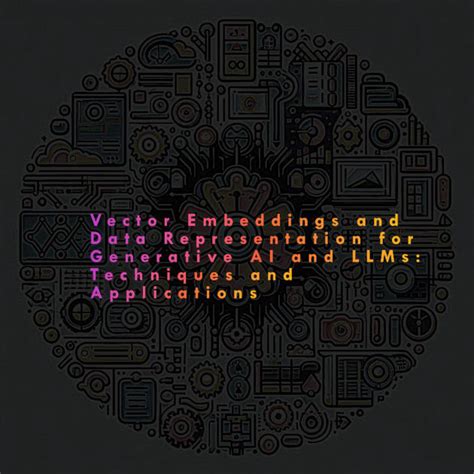 Vector Embeddings And Data Representation Techniques And Applications