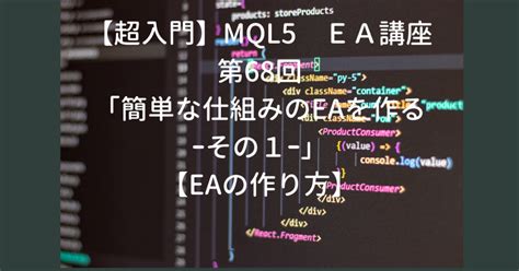 【超入門】mql5 Ea講座 第68回「簡単な仕組みのmt5用eaを作るｰその1ｰ」【eaの作り方】 【超入門】mql5 でeaを作ろうブログ