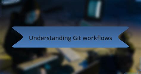 My Journey Into Git Workflows •