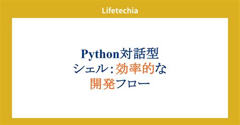 Python対話型シェル：効率的な開発フロー Lifetechia