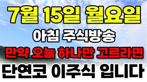 7월 15일 월요일 아침 주식 방송 만약 오늘 하나만 고르라면 단연코 이주식 입니다 눈뜨자마자 당장 시청해라