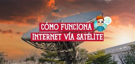 ¿cómo Funciona La Internet Vía Satélite Ventajas Y Limitaciones