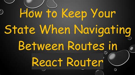How To Keep Your State When Navigating Between Routes In React Router