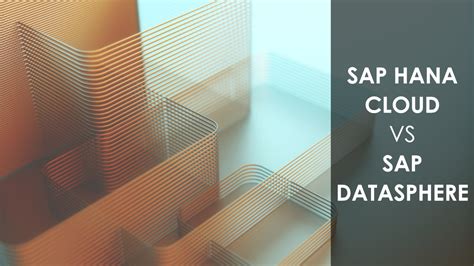 Navigating The Future Of Data Management Sap Hana Cloud Vs Sap Datasphere