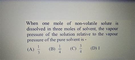 When One Mole Of Non Volatile Solute Is Dissolved In Three Moles Of Solve