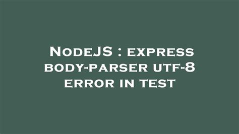 Nodejs Express Body Parser Utf 8 Error In Test Youtube