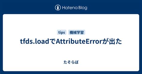 tfds loadでattributeerrorが出た たそらぼ