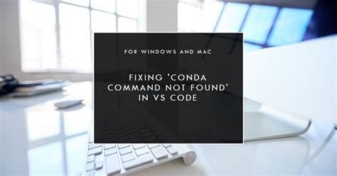 How To Fix Conda Command Not Found In Vs Code On Windows And Mac