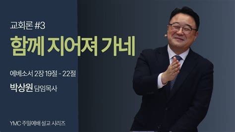 주일예배 교회론3 함께 지어져 가네엡 219 22 박상원 담임목사 20250119 Youtube