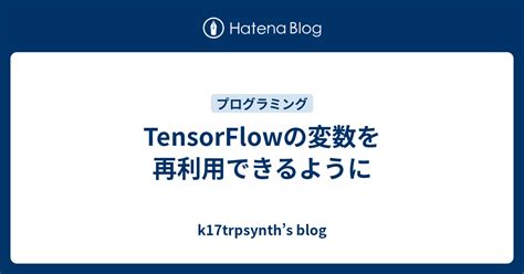 TensorFlowの変数を再利用できるように k trpsynths blog