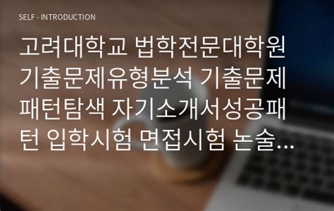 고려대학교 법학전문대학원 기출문제유형분석 기출문제패턴탐색 자기소개서성공패턴 입학시험 면접시험 논술주제 지원동기 연구계획서견본 자기소개서