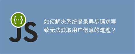 如何解决系统登录异步请求导致无法获取用户信息的难题？ 美云