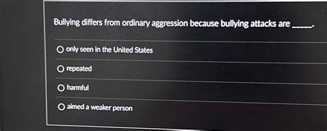 Solved Bullying differs from ordinary aggression because | Chegg.com