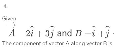 Given A I J And B I J The Component Of Vector A Along Vector B