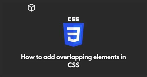 How To Add Overlapping Elements In Css Programming Cube
