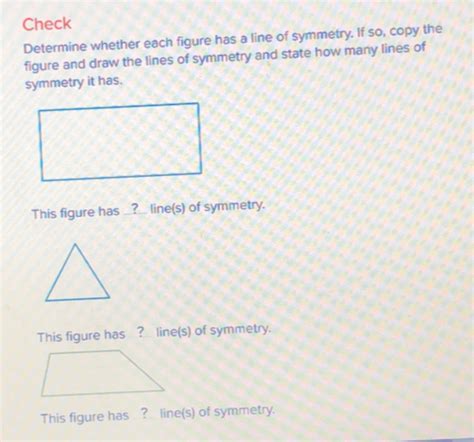 Solved Check Determine Whether Each Figure Has A Line Of Symmetry If So Copy The Figure And