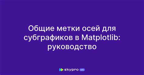 Общие метки осей для субграфиков в matplotlib руководство