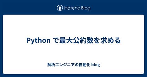 Python で最大公約数を求める 解析エンジニアの自動化 blog