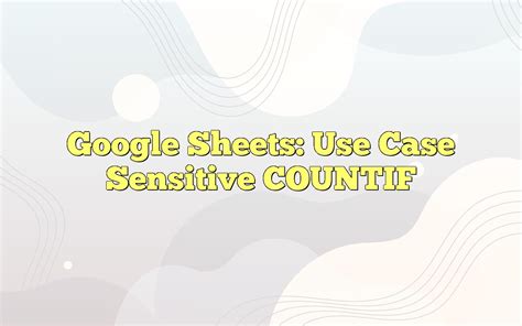 Google Sheets Use Case Sensitive COUNTIF