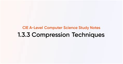 Compression Techniques 133 Cie A Level Computer Science Notes