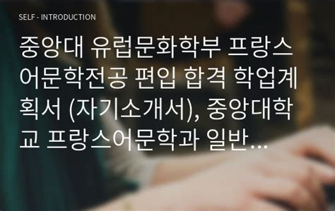 중앙대 유럽문화학부 프랑스어문학전공 편입 합격 학업계획서 자기소개서 중앙대학교 프랑스어문학과 일반 편입 우수 자소서 합격 후기 지원 동기 졸업 진로 계획 자기소개서